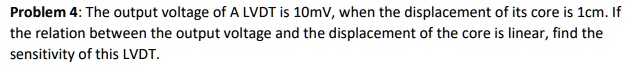 SOLVED: Problem 4: The output voltage of A LVDT is 10mV, when the displacement of its core is ...