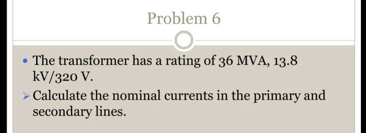 Problem 6 • The transformer has a rating of 36 MVA, 13.8 kV/320 V ...