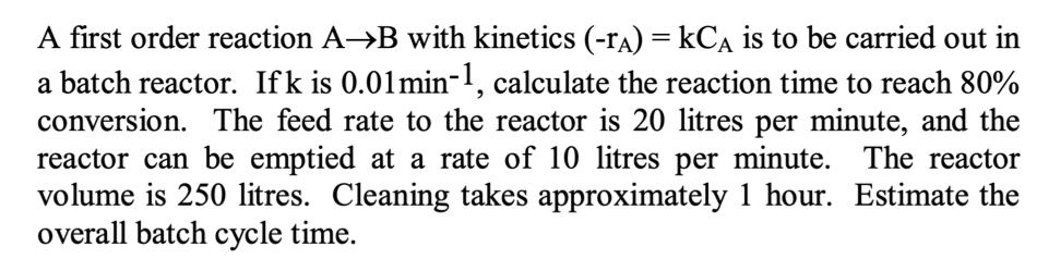SOLVED: A first order reaction A>B with kinetics (-ra) = kCa is to be carried out in a batch ...