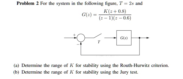 SOLVED: Problem 2: For the system in the following figure, T = 2s and K(z + 0.8) G(z) = (z - 1 ...