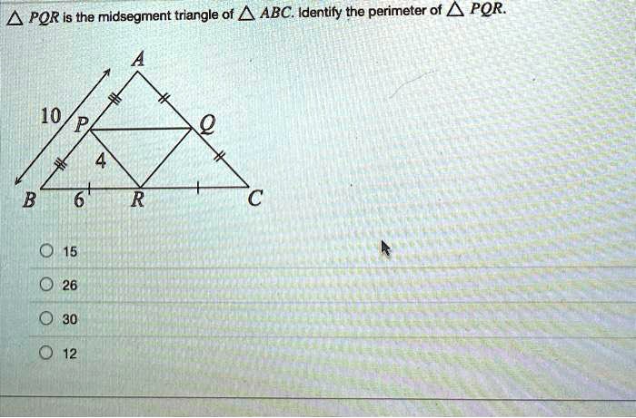 SOLVED: POR Is the midsegment triangle of A ABC. Identify the perimeter of 4 PQR: 10