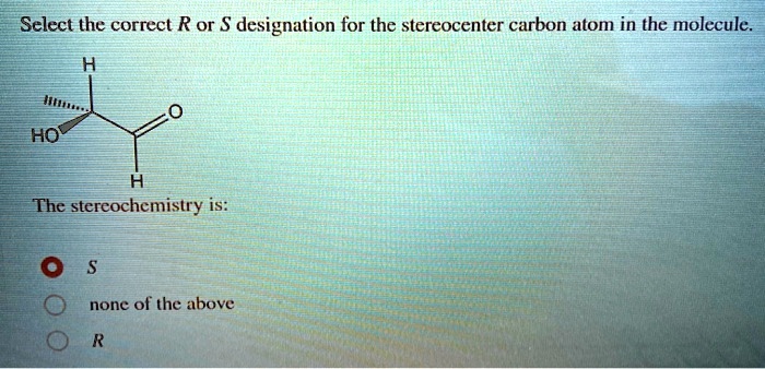 SOLVED: Select the correct R or S designation for the stereocenter carbon atom in the molecule ...