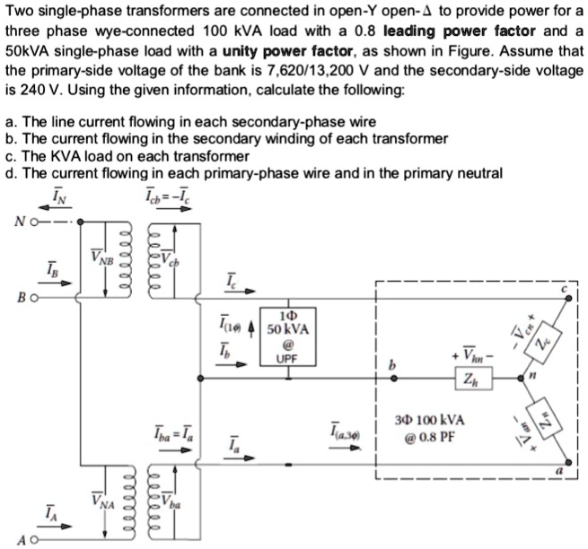 Two single-phase transformers are connected in open-Y open-? to provide power for a three phase ...