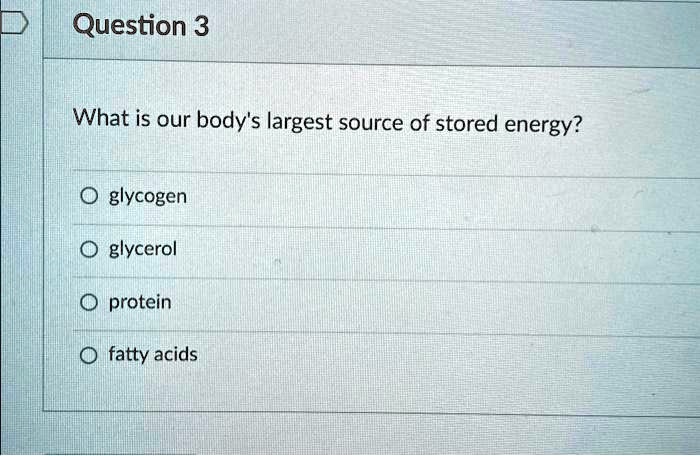 Question 3 What is our body's largest source of stored...
