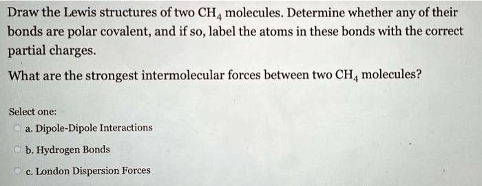 Draw the Lewis structures of two CH4 molecules. Determine whether any ...