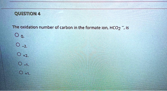SOLVED: Question 4 The oxidation number of carbon in the formate ion ...