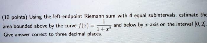 SOLVED: (10 points) Using the left-endpoint Riemann sum with 4 equal subintervals, estimate the ...