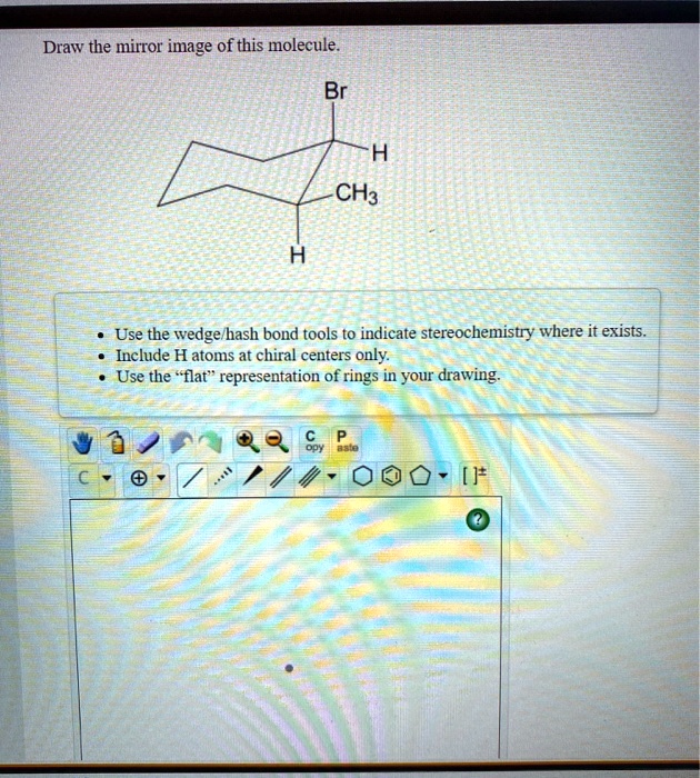 draw the mirror image of this molecule br use the wedge hash bond tools ...