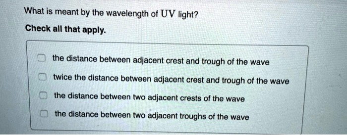 SOLVED: What is meant by the wavelength of UV light? Check all that ...