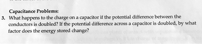 Capacitance Problems: 3. What happens to the charge on a capacitor if ...