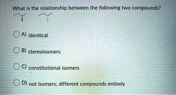 SOLVED: What is the relationship between the following two compounds? A) identical B ...