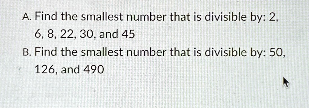 A. Find the smallest number that is divisible by: 2, 6, 8, 22, 30, and 45 B. Find the smallest ...
