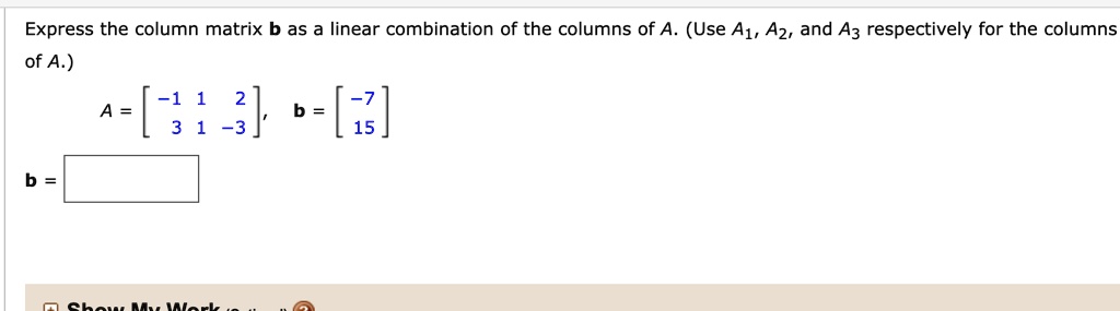 SOLVED: Express the column matrix b as a linear combination of the columns of A. (Use A1, A2 ...