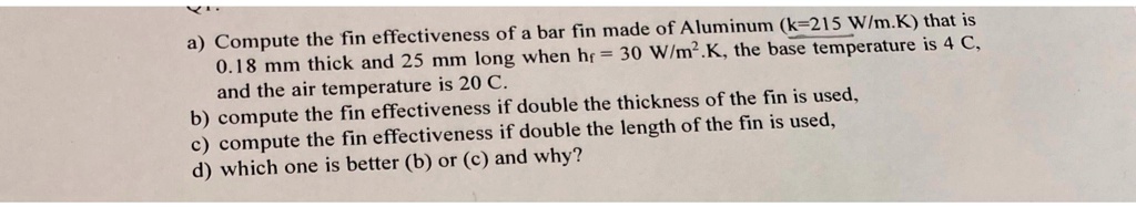 SOLVED: a) Compute the fin effectiveness of a bar fin made of Aluminum ...