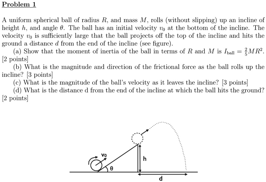 Problem 1 A uniform spherical ball of radius R, and mass M, rolls ...