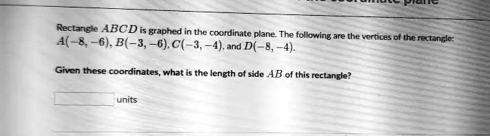Rectangle ABCD is graphed in the coordinate plane. The following are the vertices of the ...