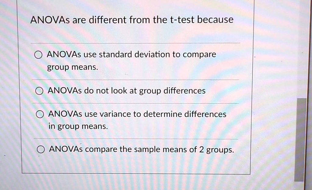 SOLVED: ANOVAs are different from the t-test because ANOVAs use ...