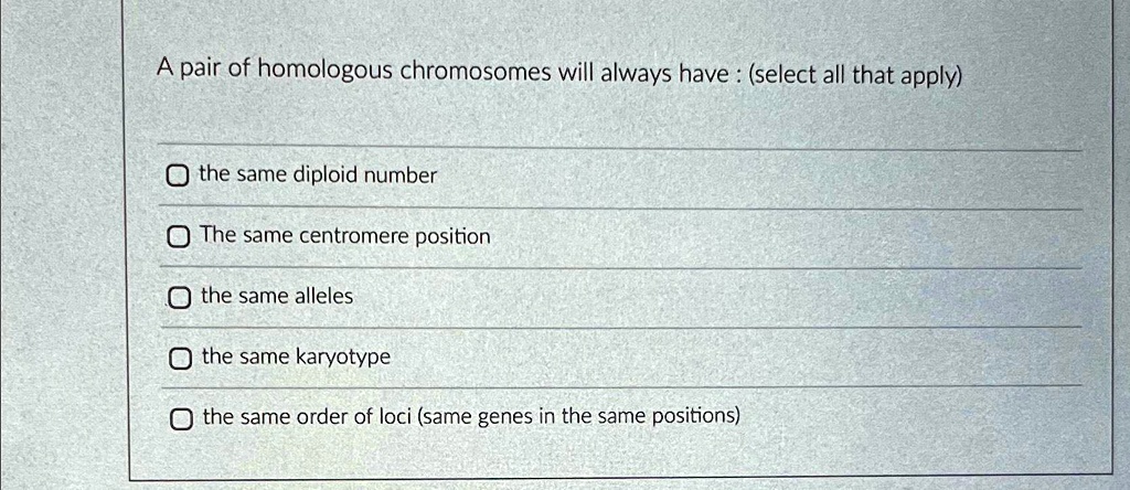A pair of homologous chromosomes will always have: (select all that ...