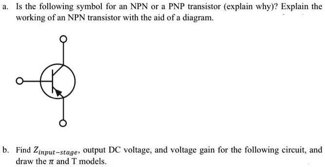 SOLVED: a. Is the following symbol for an NPN or a PNP transistor explain why? Explain the ...