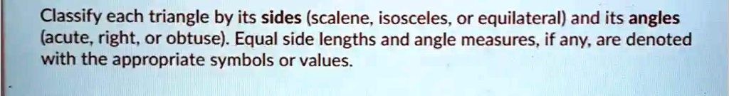 SOLVED: Classify each triangle by its sides (scalene, isosceles, or equilateral) and its angles ...