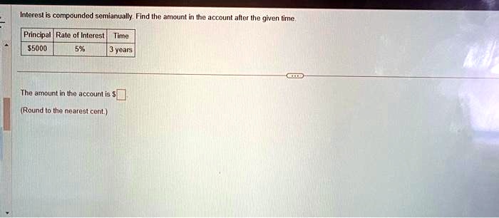 SOLVED: Interest is compounded semiannually. Find the amount in the ...