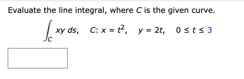 evaluate the line integral where c is the given curve xy ds cx t2 y 2t 0 t 3 25642