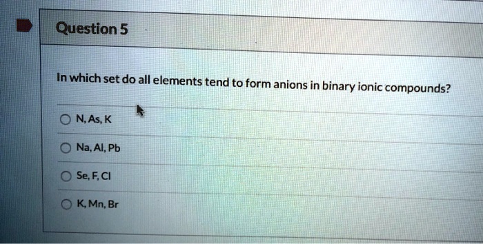 question 5 in which set do all elements tend to form anions in binary ionic compounds nask naal ...