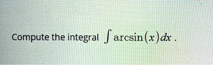 SOLVED: Compute the integral arcsin (x )dx