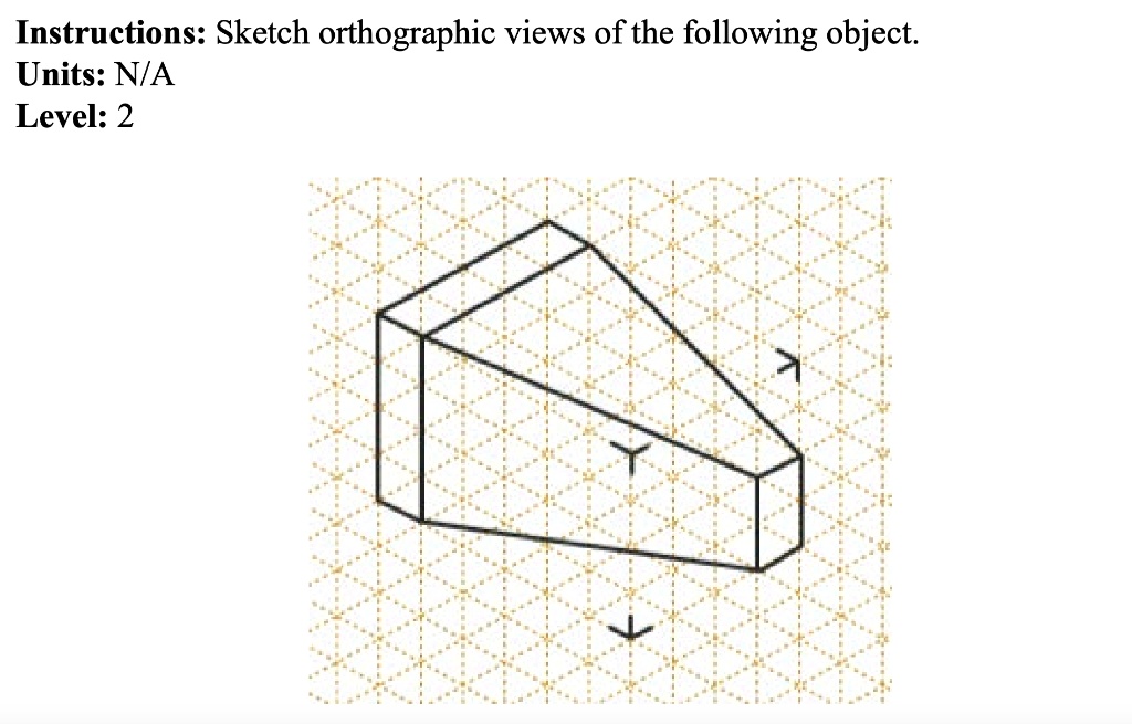 SOLVED: Instructions: Sketch orthographic views of the following object. Units: N/A Level: 2
