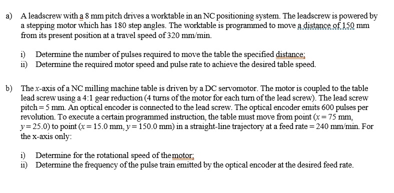 SOLVED: a) A leadscrew with an 8 mm pitch drives a worktable in an NC positioning system. The ...
