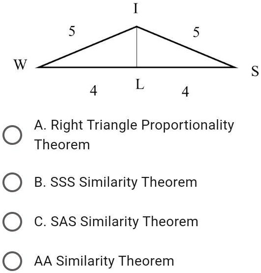 I 5 5 W S L 4 4 A. Right Triangle Proportionality Theorem B. SSS ...