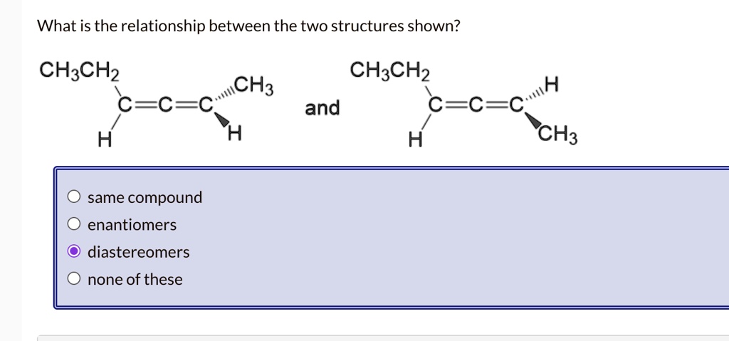 What is the relationship between the two structures shown? CH3CH2 CH3CH2 CH3 C=C=C and H H H CH3 ...
