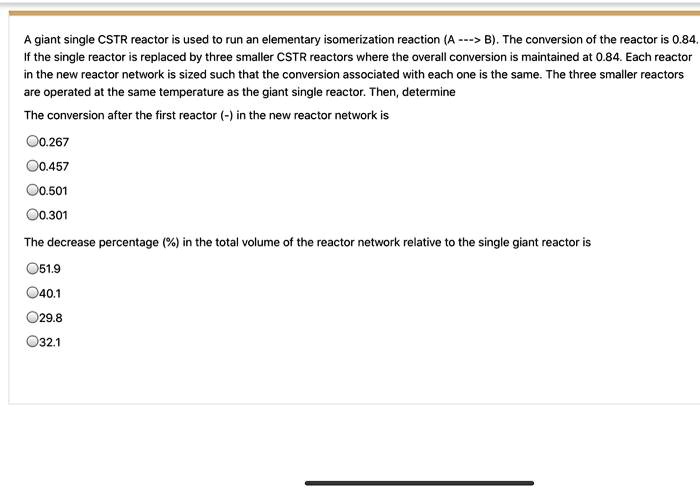 SOLVED: A giant single CSTR reactor is used to run an elementary isomerization reaction (A—> B ...