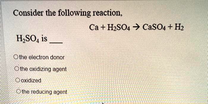 SOLVED: Consider the following reaction: Ca + H2SO4 â†’ CaSO4 + H2 ...