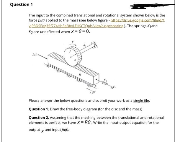 SOLVED: Question1 The input to the combined translational and rotational system shown below is ...
