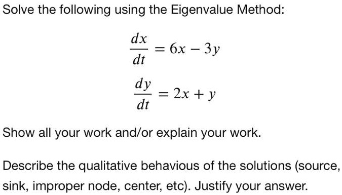 Solve the following using the Eigenvalue Method: (dx)/(dt) = 6x - 3y (dy)/(dt) = 2x + y Show all ...
