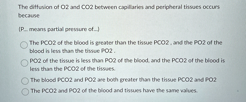 The diffusion of O2 and CO2 between capillaries and peripheral tissues occurs because (P ...