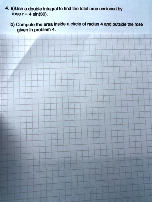 SOLVED: 4. aJUse a double integral to find the total area enclosed by rose r = 4 sin(30)- b ...