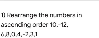 SOLVED: 1) Rearrange the numbers in ascending order 10,-12, 6,8,0,4,-2,3,1