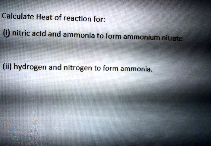 SOLVED: Calculate Heat of reaction for: () nitric acid and ammonia to form ammonium nitrate (ii ...