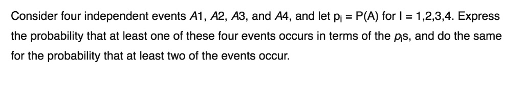 SOLVED: Consider four independent events A1 , A2, A3, and A4, and let pi = P(A) for | = 1,2,3,4 ...