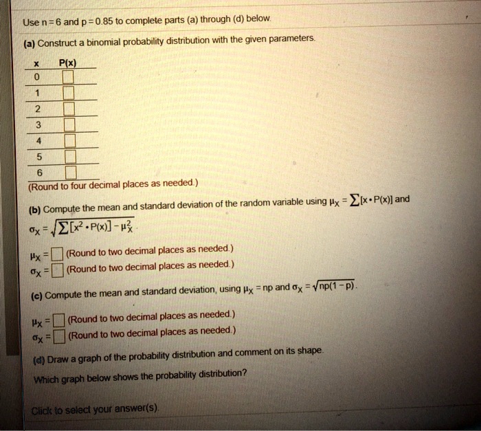 SOLVED: Use n = and p =0.85 to complete parts (a) through (d) below (a) Construct binomial ...