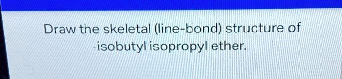 SOLVED: Draw the skeletal (line-bond) structure of isobutyl isopropyl ...