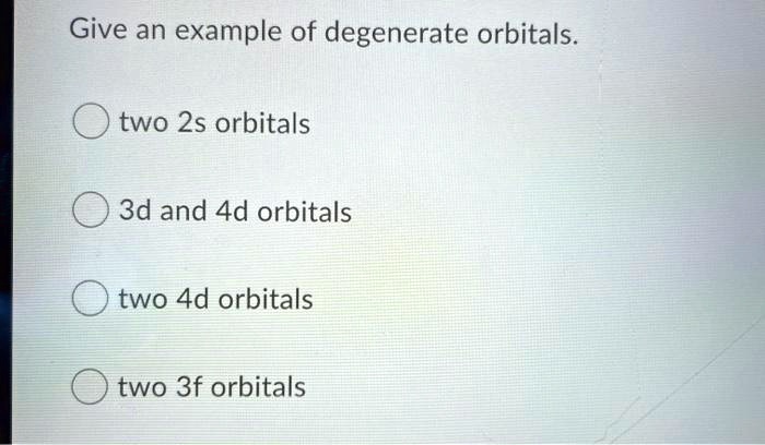 Give an example of degenerate orbitals. two 2s orbitals 3d and 4d ...