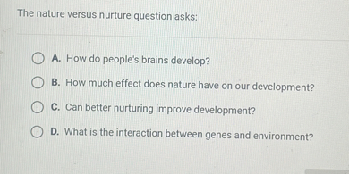 SOLVED: The nature versus nurture question asks: A. How do people's ...