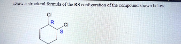 SOLVED: Draw structural formula of the RS configuration ofthe compound shown below Cl [R CI