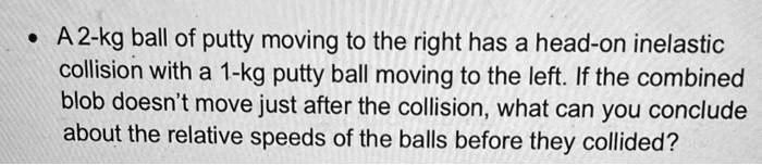 SOLVED: A 2-kg ball of putty moving to the right has a head-on inelastic collision with a 1-kg ...