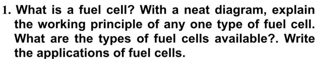 SOLVED: 1. What is a fuel cell? With a neat diagram, explain the working principle of any one ...