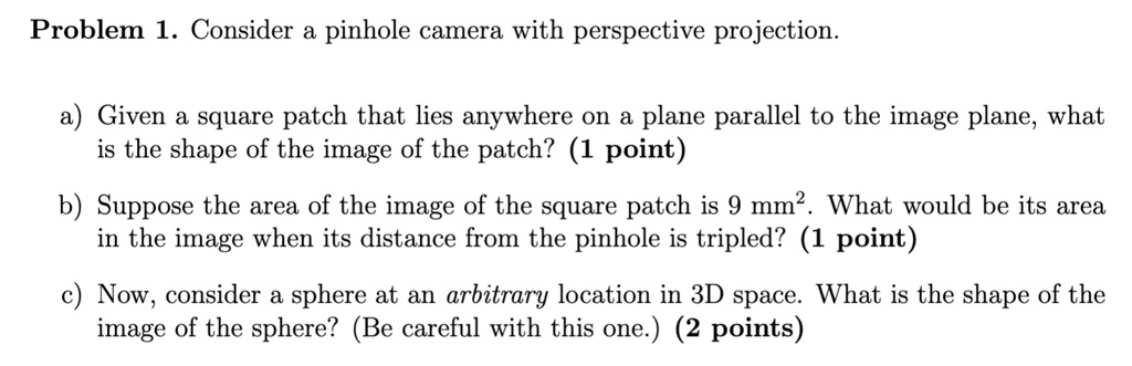 Problem 1. Consider a pinhole camera with perspective projection. a) Given a square patch that ...