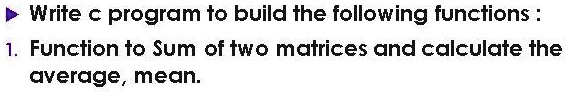 Solved Write C Program To Build The Following Functions Function To Sum Of Two Matrices And